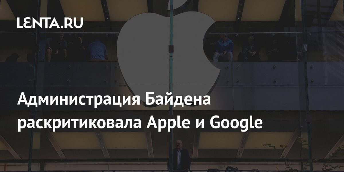 Администрация Байдена раскритиковала Apple и Google: Гаджеты: Наука и техника: Lenta.ru
