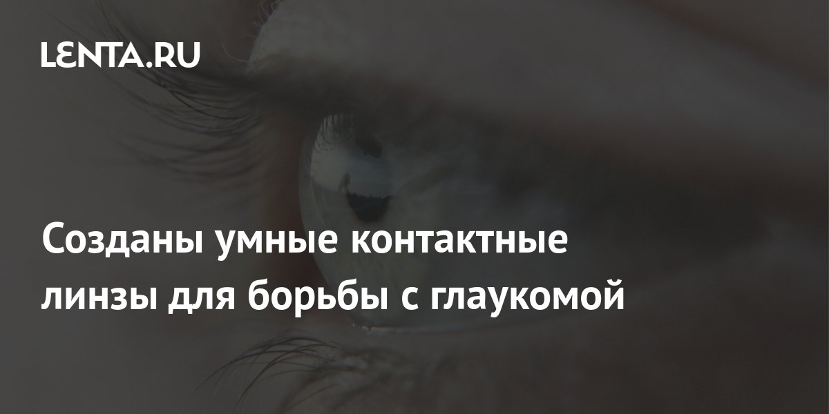 Созданы умные контактные линзы для борьбы с глаукомой: Будущее: Наука и ...