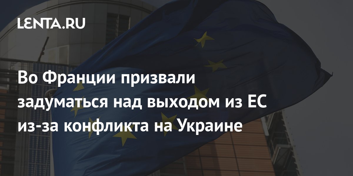 Во Франции призвали задуматься над выходом из ЕС из за конфликта на