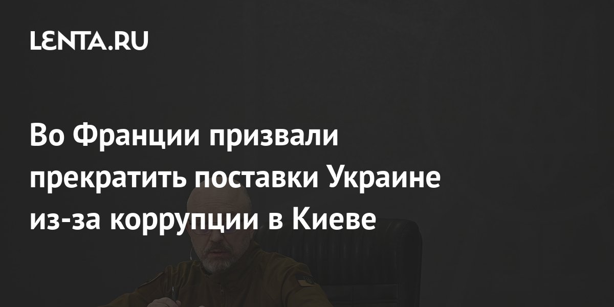 Во Франции призвали прекратить поставки Украине из за коррупции в Киеве Политика Мир