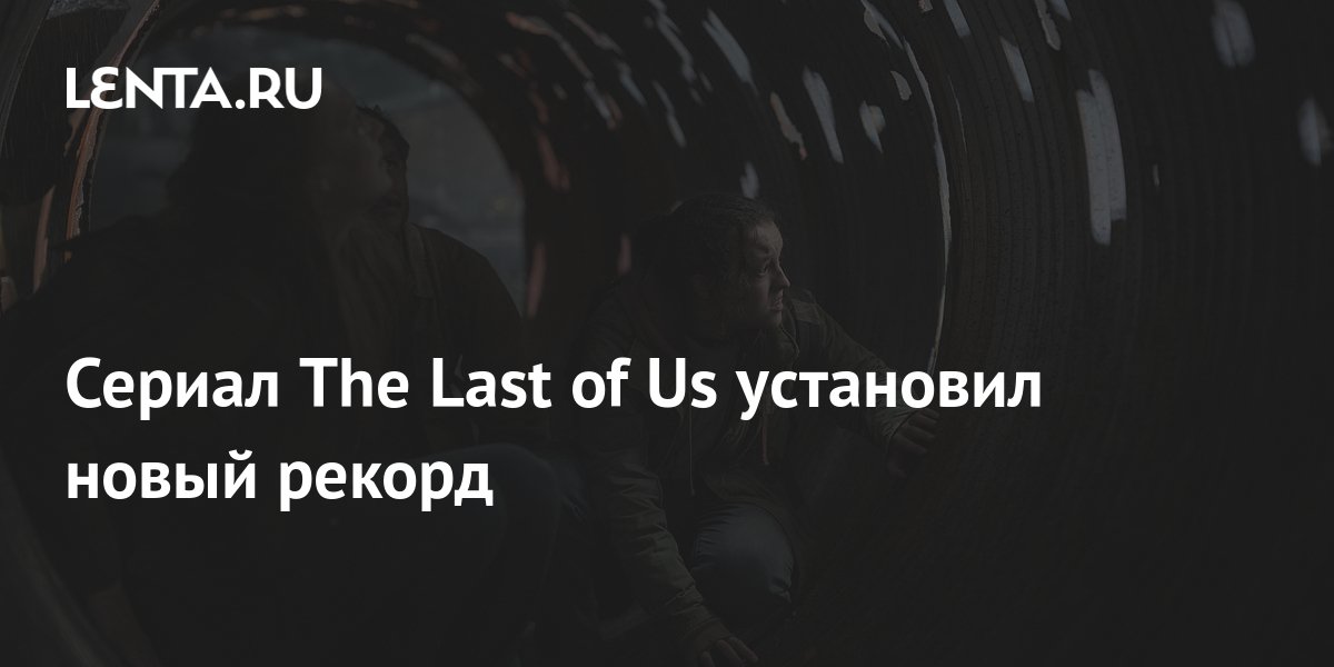 Сериал The Last of Us установил новый рекорд: Сериалы: Культура: Lenta.ru