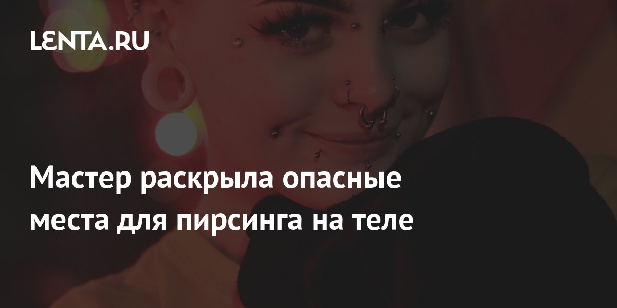 Мастер раскрыла опасные места для пирсинга на теле: Явления: Ценности ...