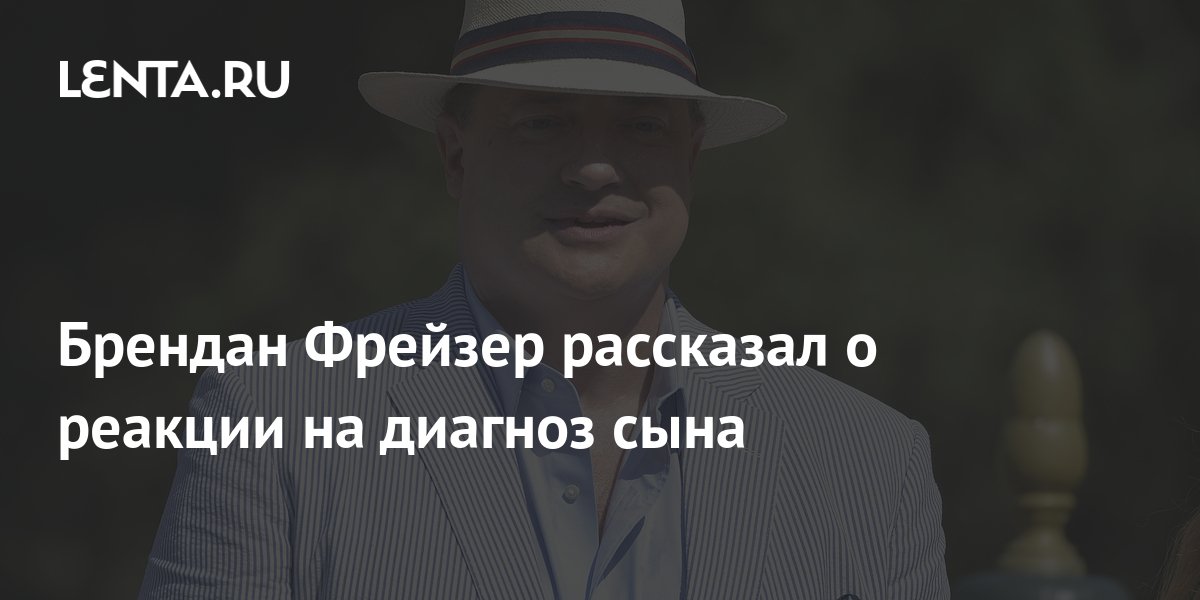 Брендан Фрейзер рассказал о реакции на диагноз сына Кино Культура