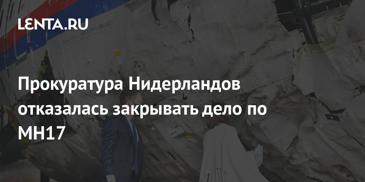 Прокуратура Нидерландов отказалась закрывать дело по MH17: Политика: Мир: Lenta.ru