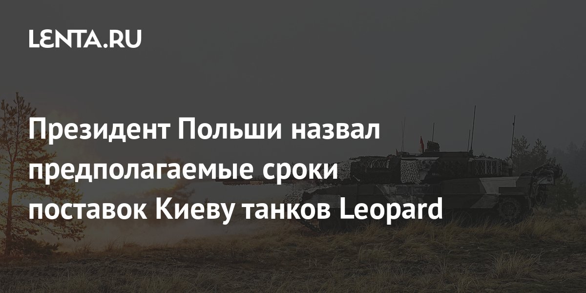 Президент Польши назвал предполагаемые сроки поставок Киеву танков Leopard: Политика: Мир: Lenta.ru