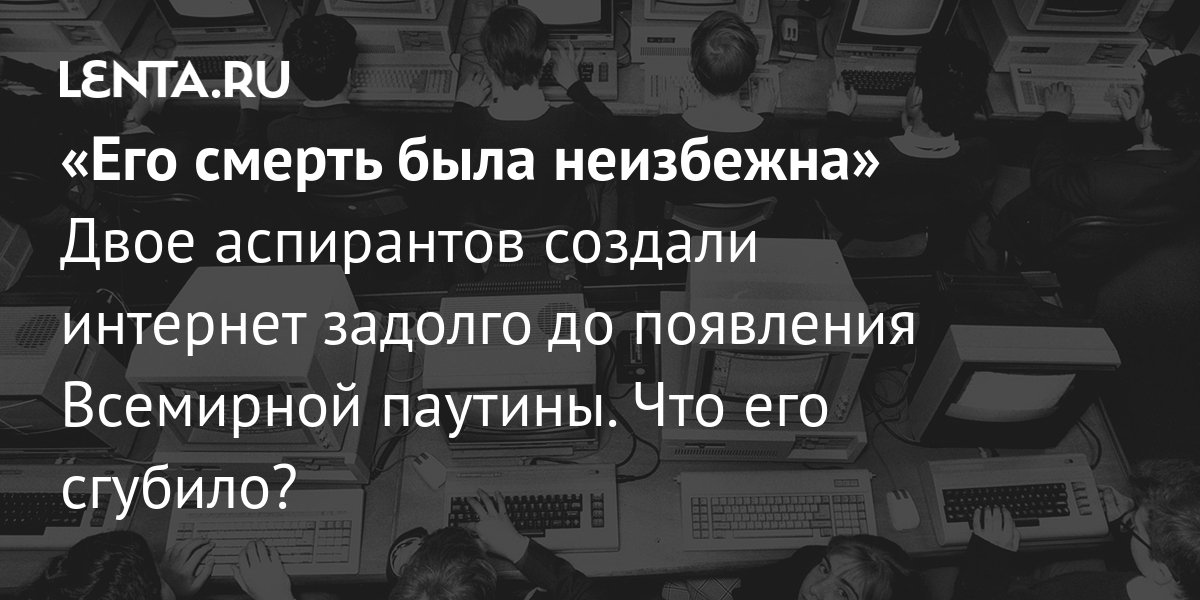«Его смерть была неизбежна» Двое аспирантов создали интернет задолго до ...
