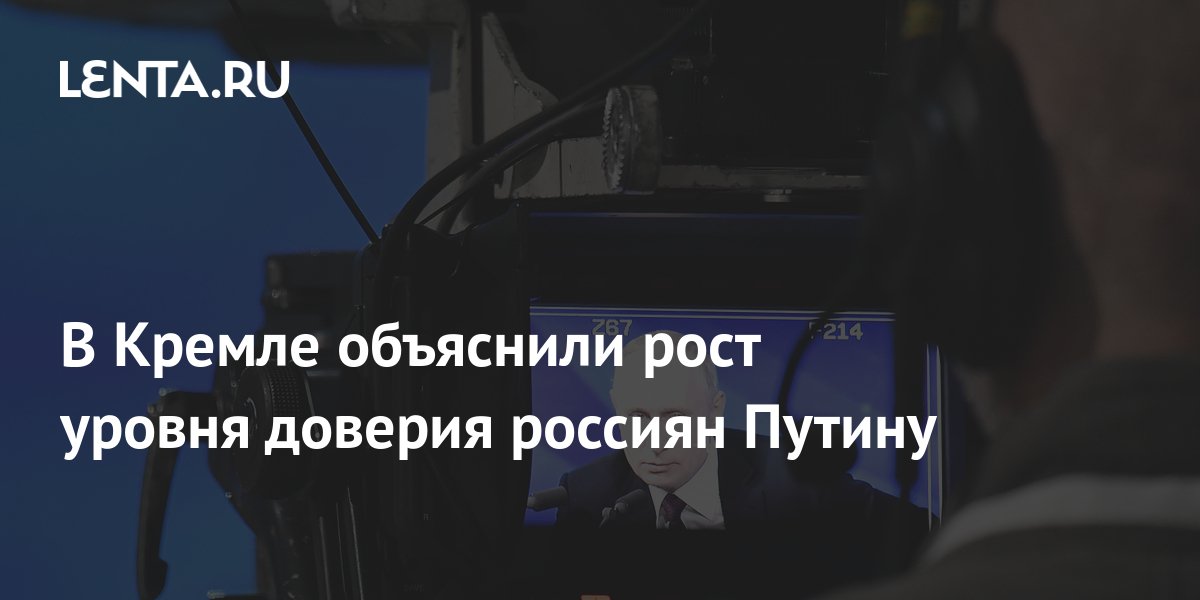В Кремле объяснили рост уровня доверия россиян Путину: Политика: Россия ...