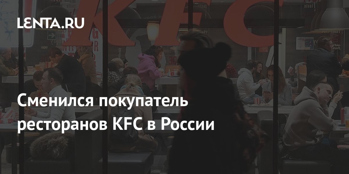 Сменился покупатель ресторанов KFC в России: Бизнес: Экономика: Lenta.ru
