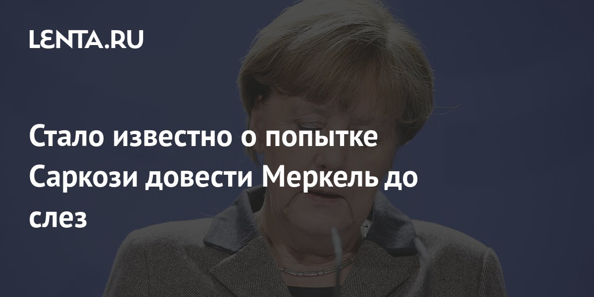 Стало известно о попытке Саркози довести Меркель до слез Политика Мир