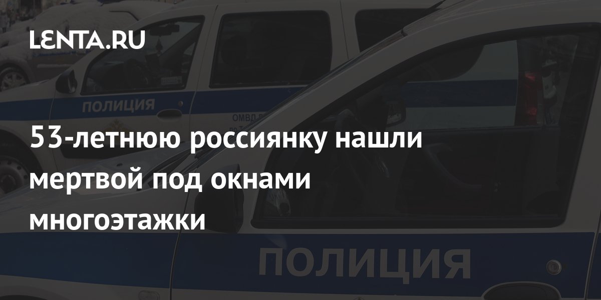 53-летнюю россиянку нашли мертвой под окнами многоэтажки: Россия: Lenta.ru