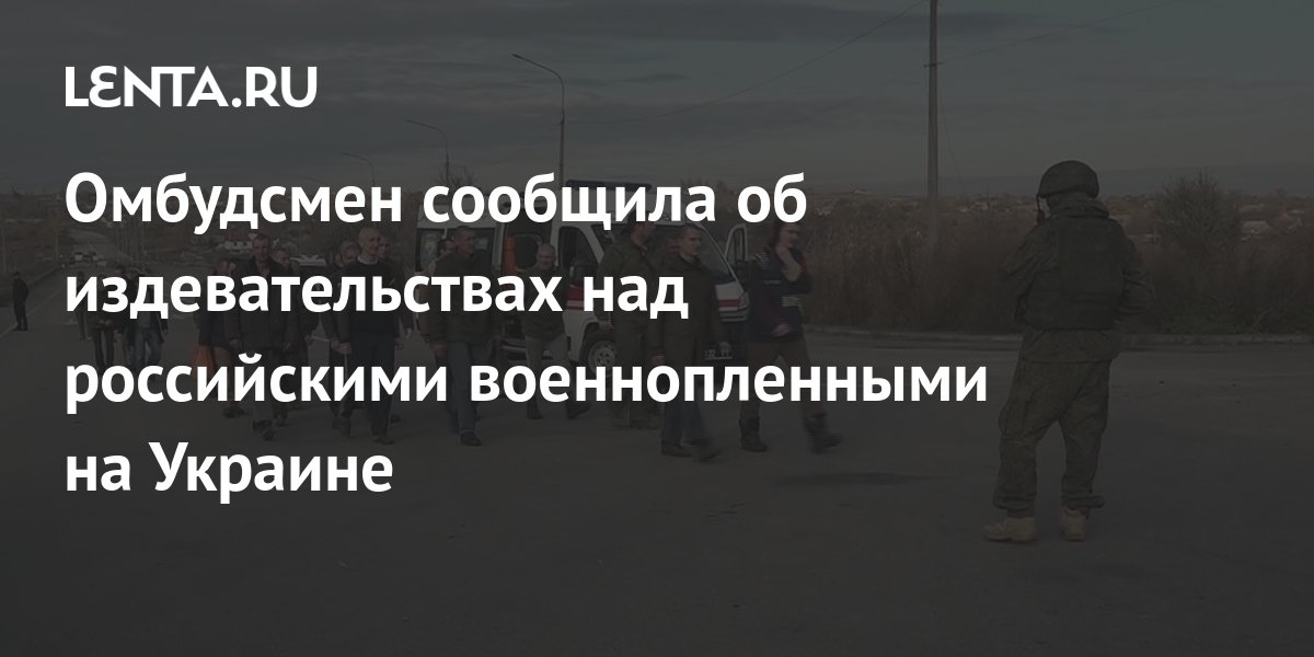 Омбудсмен сообщила об издевательствах над российскими военнопленными на