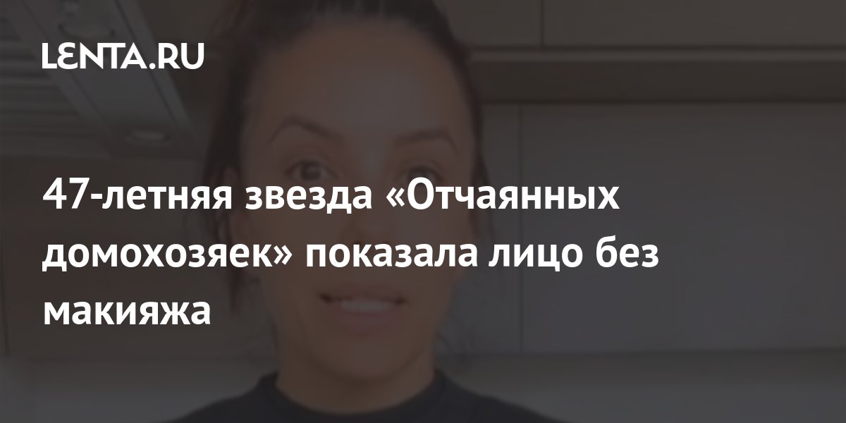 47 летняя звезда «Отчаянных домохозяек показала лицо без макияжа