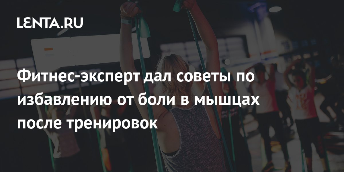 Фитнес-эксперт дал советы по избавлению от боли в мышцах после ...