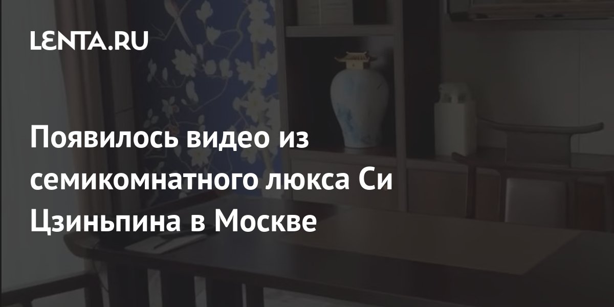 Появилось видео из семикомнатного люкса Си Цзиньпина в Москве Роскошь Ценности