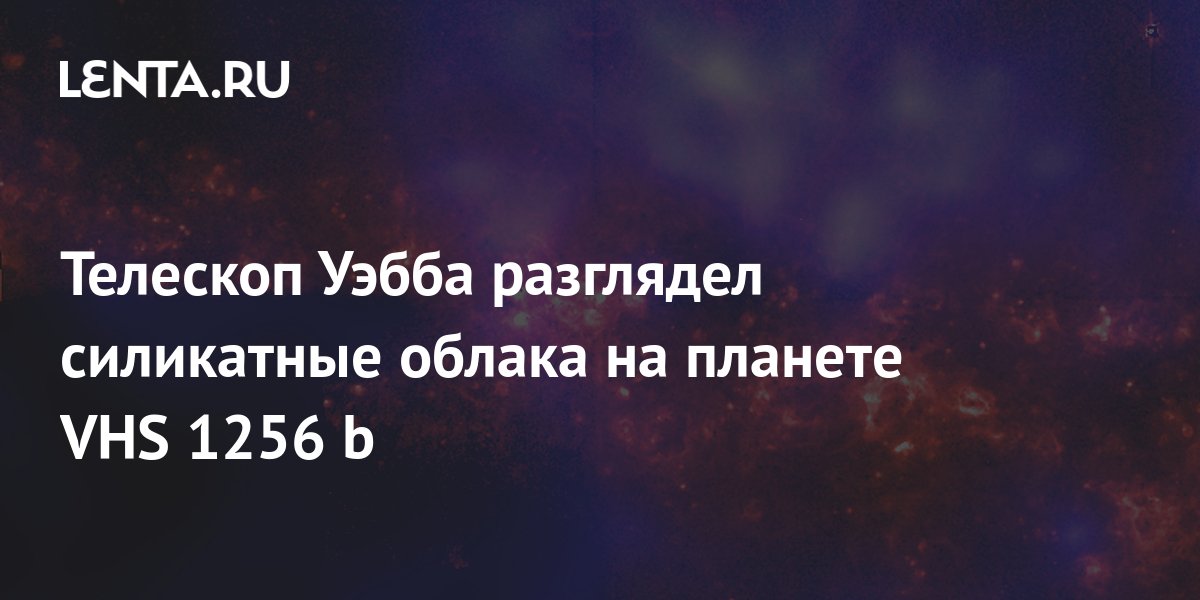 Телескоп Уэбба разглядел силикатные облака на планете VHS 1256 b: Наука ...