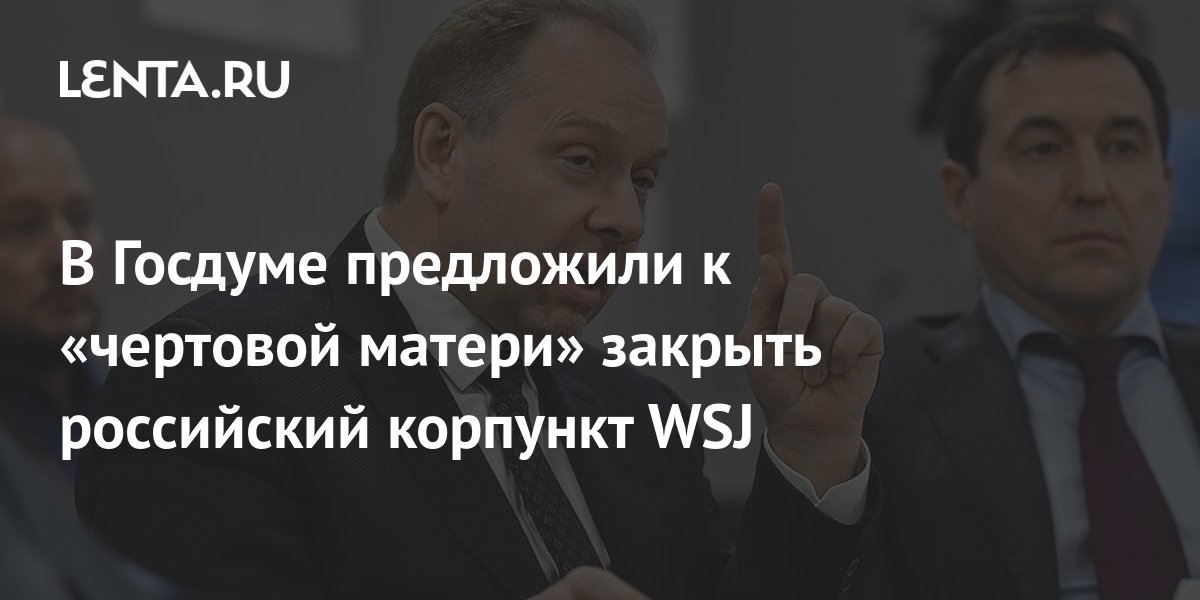 В Госдуме предложили к «чертовой матери» закрыть российский корпункт WSJ: Политика: Россия: Lenta.ru