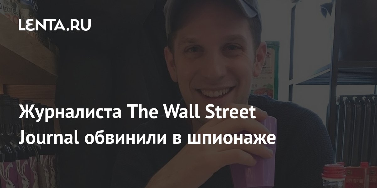 Журналиста The Wall Street Journal обвинили в шпионаже: Пресса: Интернет и СМИ: Lenta.ru