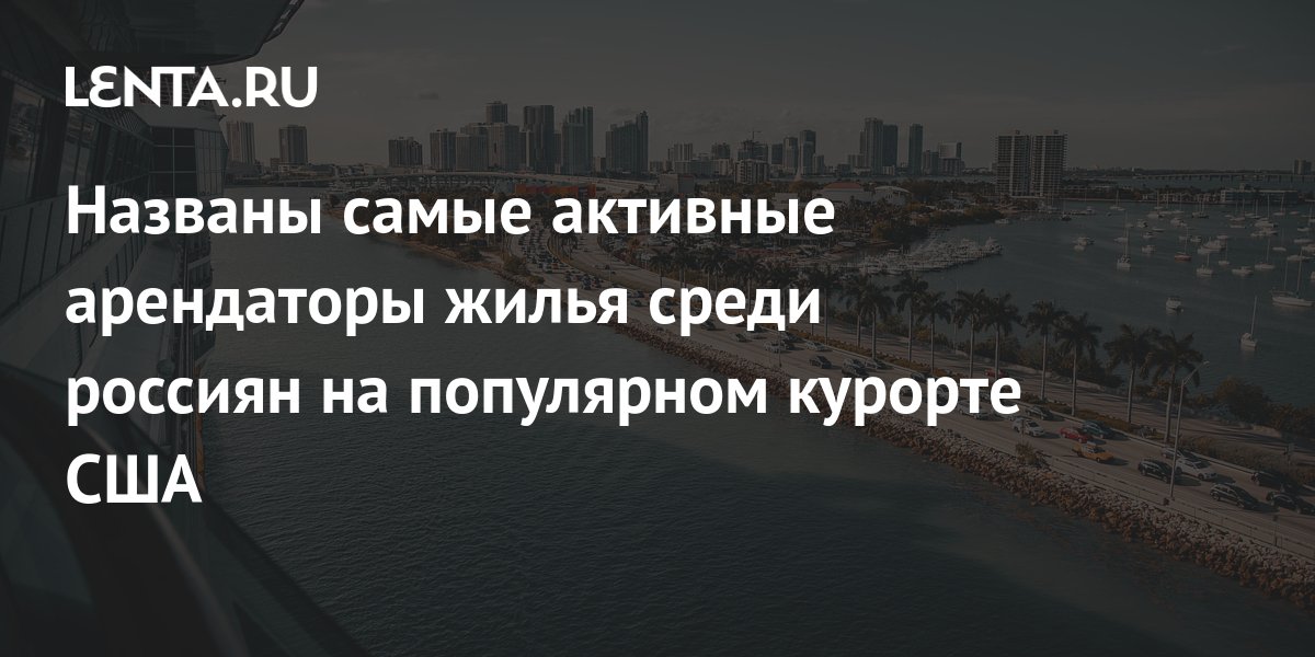 Названы самые активные арендаторы жилья среди россиян на популярном курорте США: Дом: Среда ...