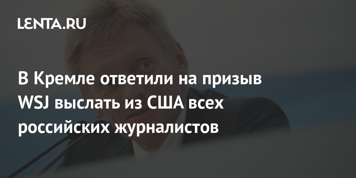 В Кремле ответили на призыв WSJ выслать из США всех российских журналистов: Пресса: Интернет и ...