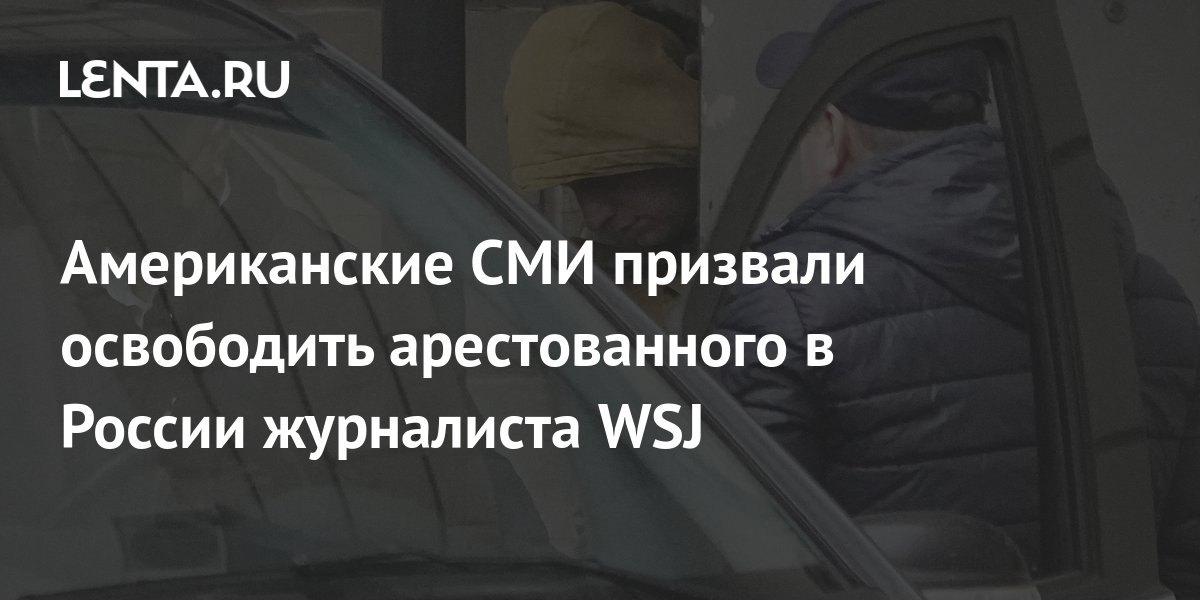 Американские СМИ призвали освободить арестованного в России журналиста WSJ: Пресса: Интернет и ...