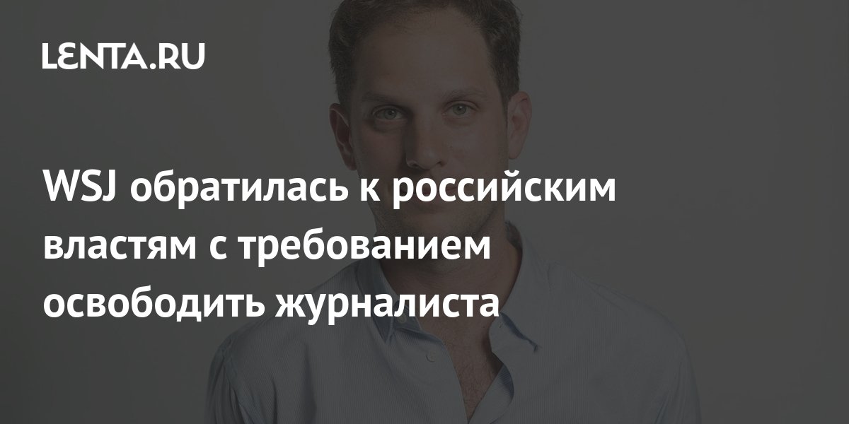 WSJ обратилась к российским властям с требованием освободить журналиста: Политика: Мир: Lenta.ru
