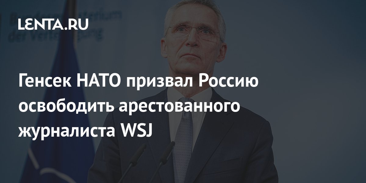 Генсек НАТО призвал Россию освободить арестованного журналиста WSJ: Политика: Мир: Lenta.ru