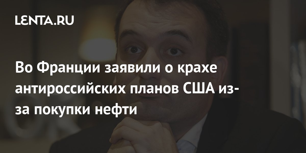 Во Франции заявили о крахе антироссийских планов США из за покупки нефти Политика Мир