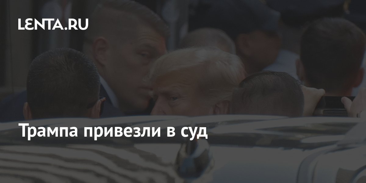 Трампа привезли в суд Политика Мир