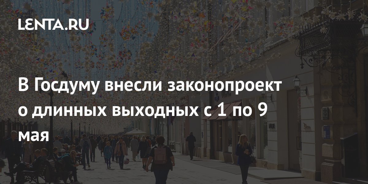 В Госдуму внесли законопроект о длинных выходных с 1 по 9 мая Политика