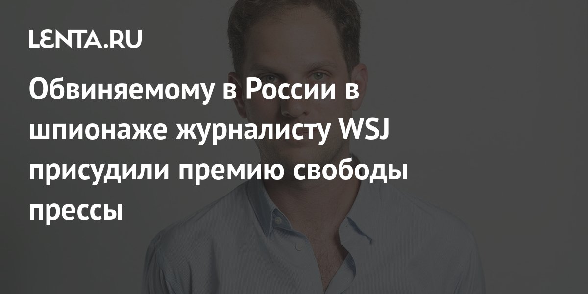 Обвиняемому в России в шпионаже журналисту WSJ присудили премию свободы прессы: Пресса: Интернет ...