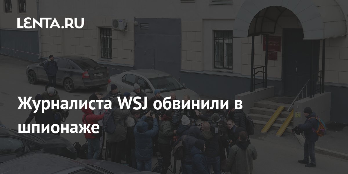 Журналиста WSJ обвинили в шпионаже: Следствие и суд: Силовые структуры: Lenta.ru