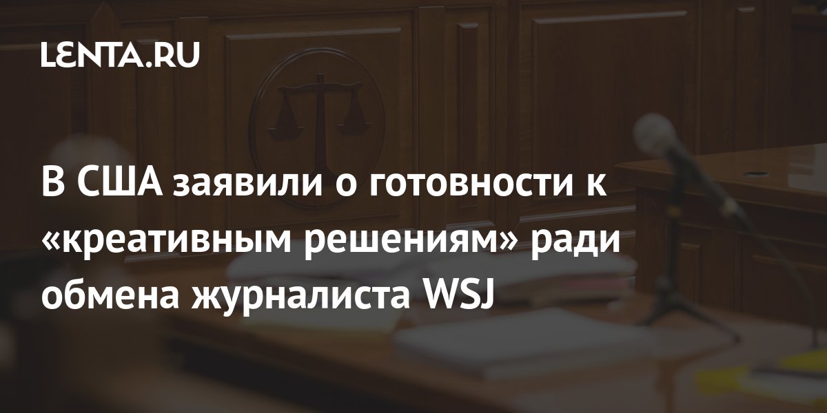 В США заявили о готовности к «креативным решениям» ради обмена журналиста WSJ: Политика: Мир ...