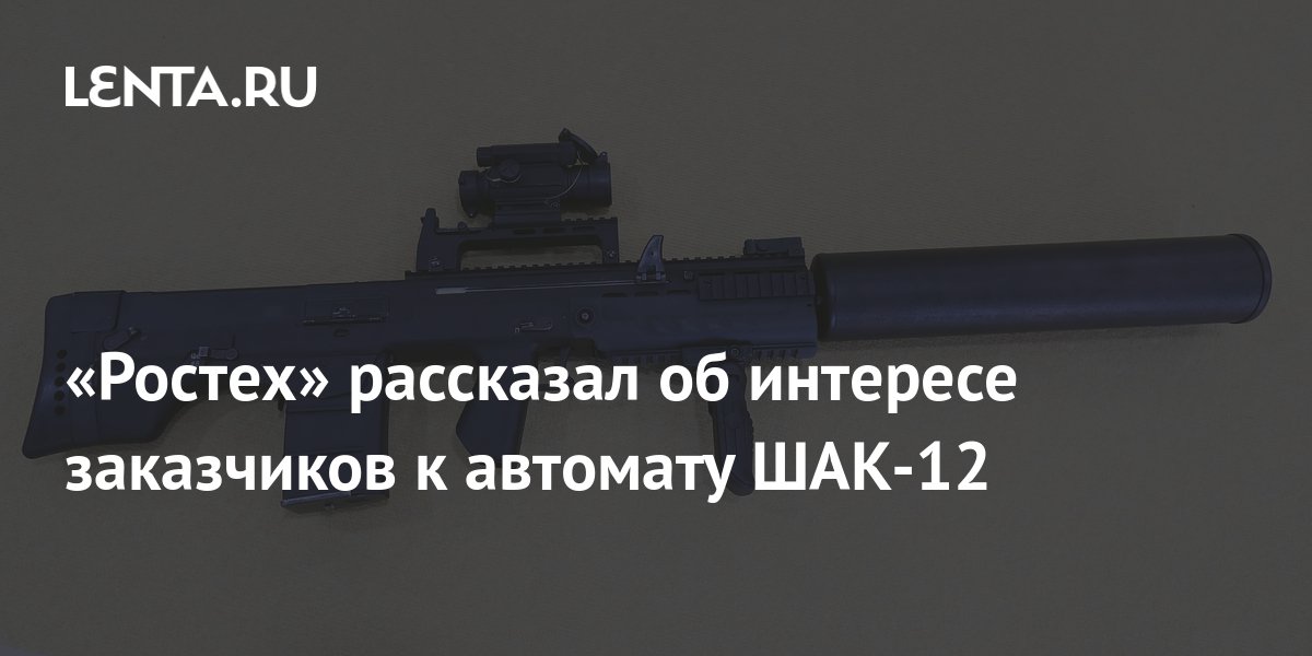 «Ростех» рассказал об интересе заказчиков к автомату ШАК-12: Оружие ...