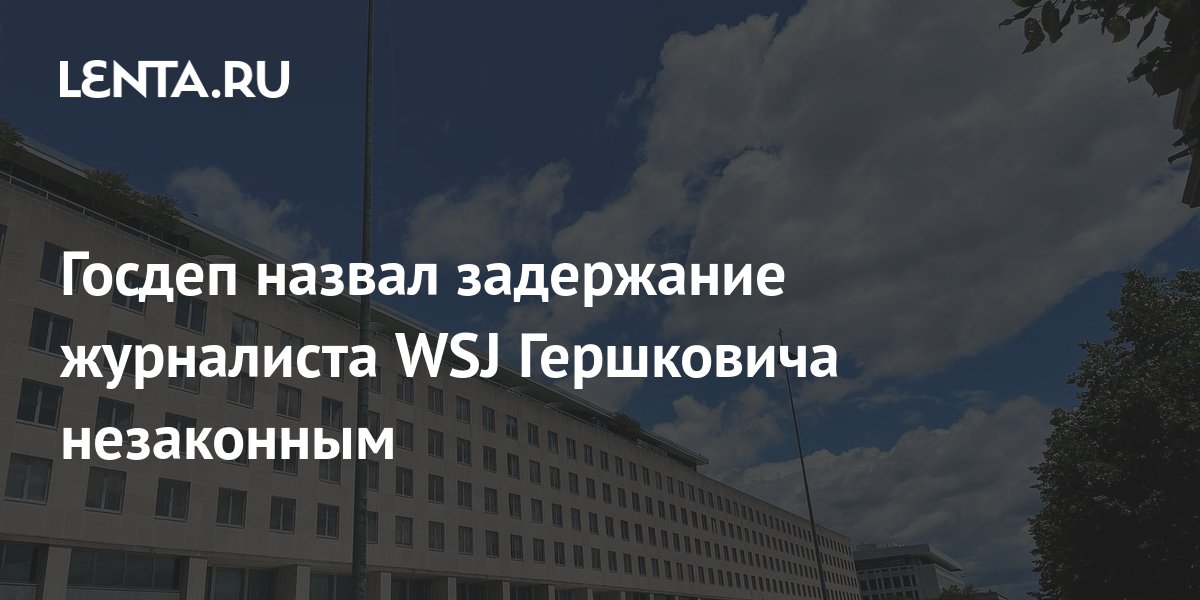 Госдеп назвал задержание журналиста WSJ Гершковича незаконным: Политика: Мир: Lenta.ru