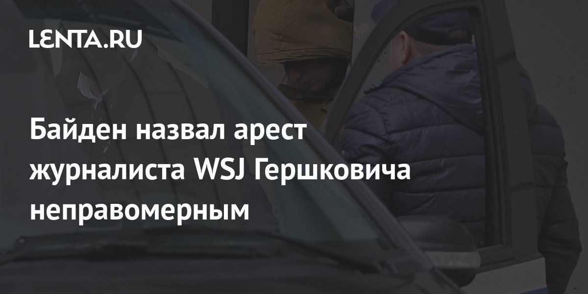 Байден назвал арест журналиста WSJ Гершковича неправомерным: Политика: Мир: Lenta.ru