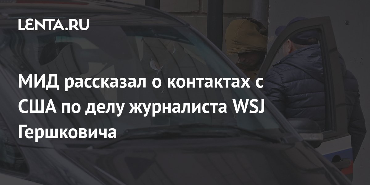 МИД рассказал о контактах с США по делу журналиста WSJ Гершковича: Политика: Мир: Lenta.ru