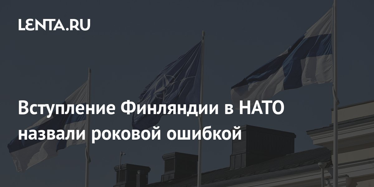 Вступление Финляндии в НАТО назвали роковой ошибкой Политика Мир