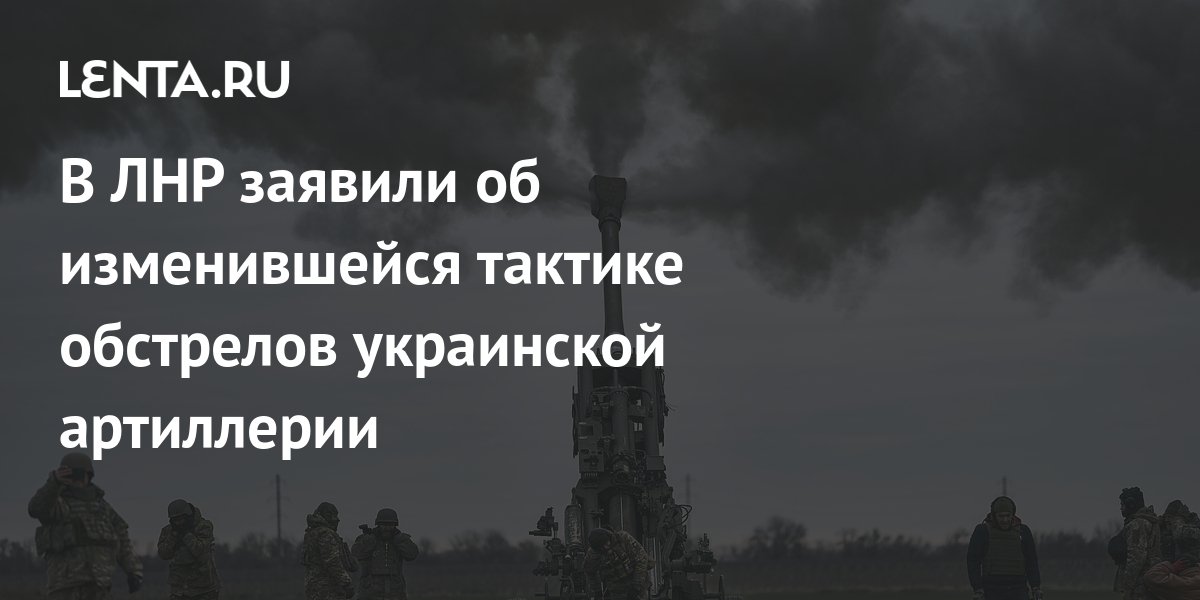 В ЛНР заявили об изменившейся тактике обстрелов украинской артиллерии