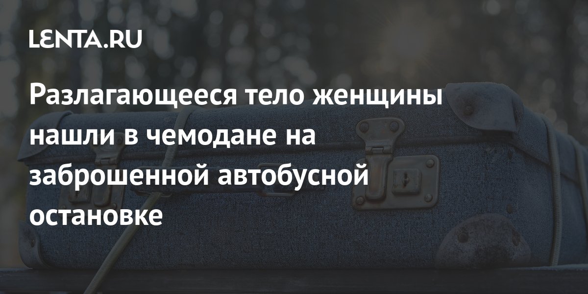 Разлагающееся тело женщины нашли в чемодане на заброшенной автобусной