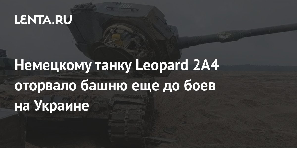 Немецкому танку Leopard 2A4 оторвало башню еще до боев на Украине: Украина: Бывший СССР: Lenta.ru