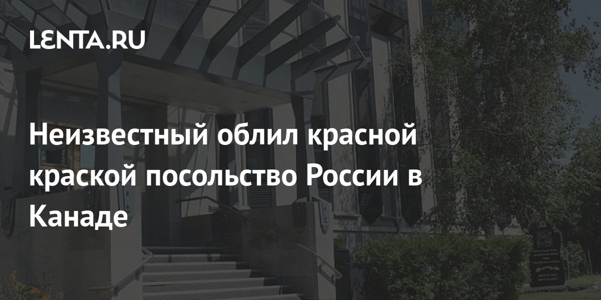 Неизвестный облил красной краской посольство России в Канаде Политика