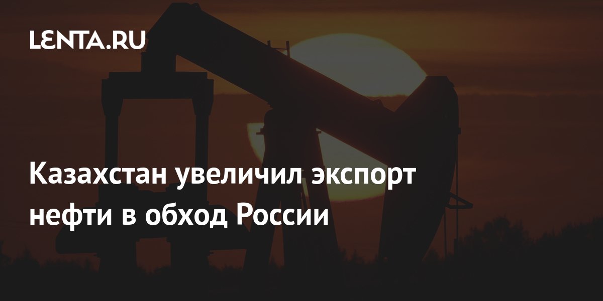 Казахстан увеличил экспорт нефти в обход России Рынки Экономика