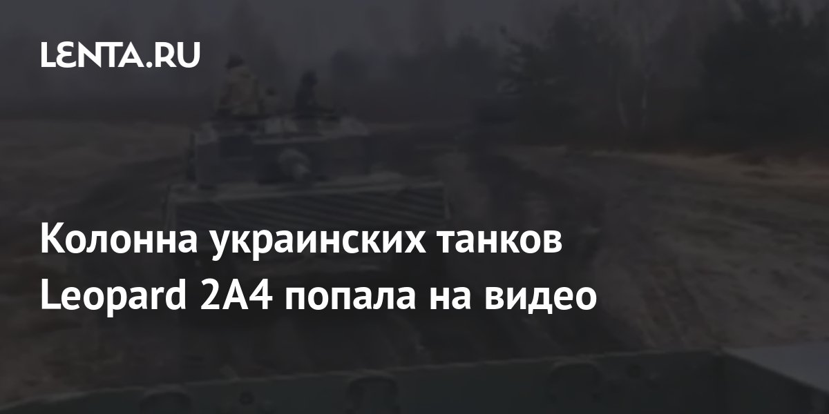 Колонна украинских танков Leopard 2A4 попала на видео: Украина: Бывший СССР: Lenta.ru