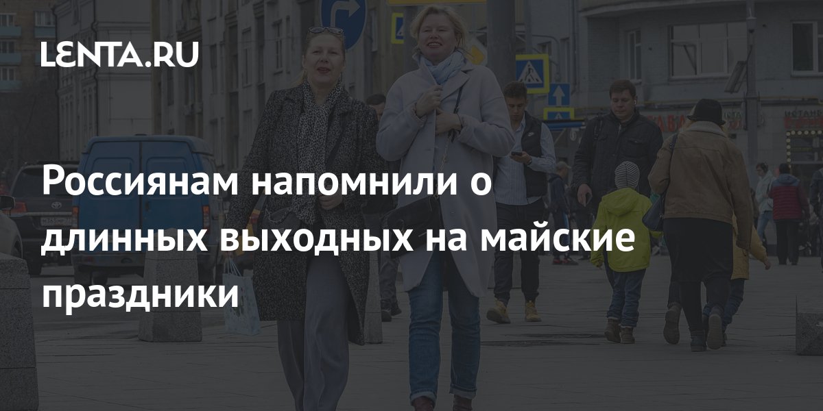 Россиянам напомнили о длинных выходных на майские праздники Политика