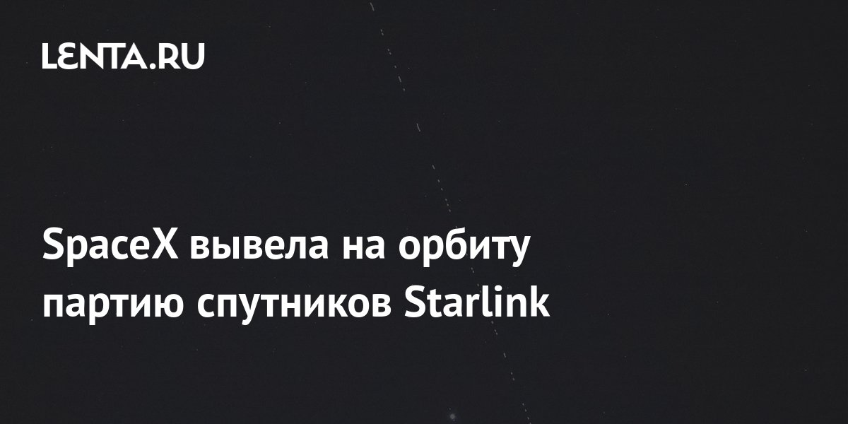 SpaceX вывела на орбиту партию спутников Starlink: Космос: Наука и техника: Lenta.ru