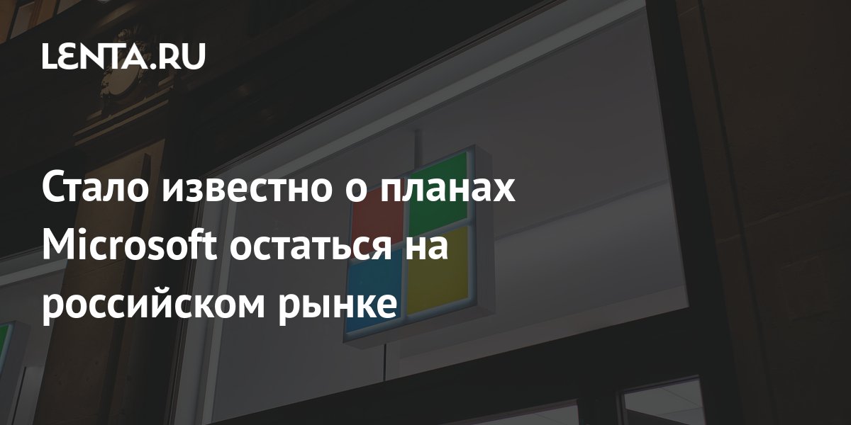Стало известно о планах Microsoft остаться на российском рынке: Софт ...