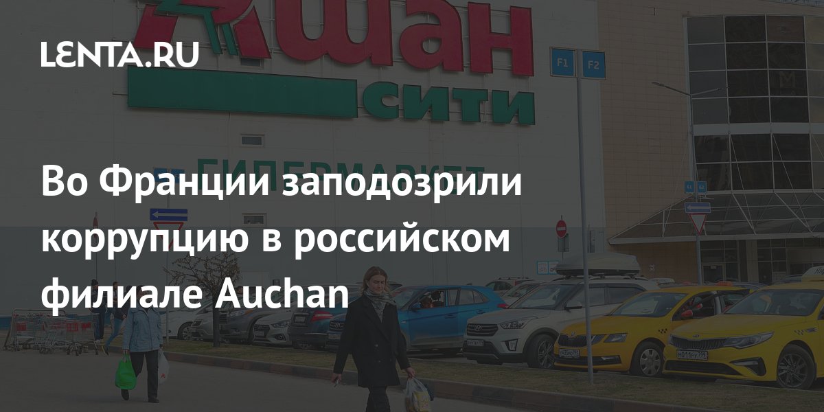 Во Франции заподозрили коррупцию в российском филиале Auchan: Преступность: Мир: Lenta.ru