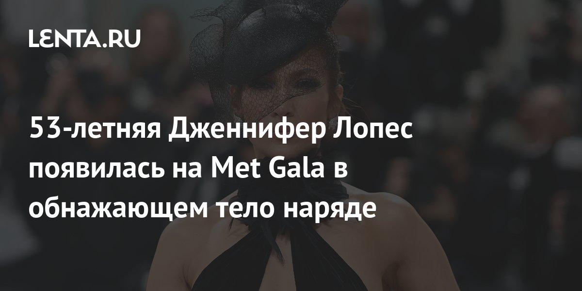 53-летняя Дженнифер Лопес появилась на Met Gala в обнажающем тело наряде: Стиль: Ценности: Lenta.ru