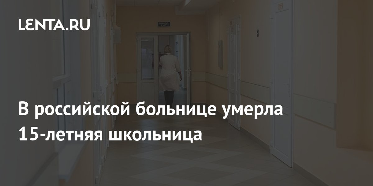 В российской больнице умерла 15 летняя школьница Общество Россия