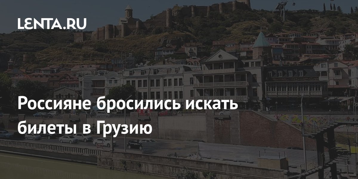Россияне бросились искать билеты в Грузию: Мир: Путешествия: Lenta.ru